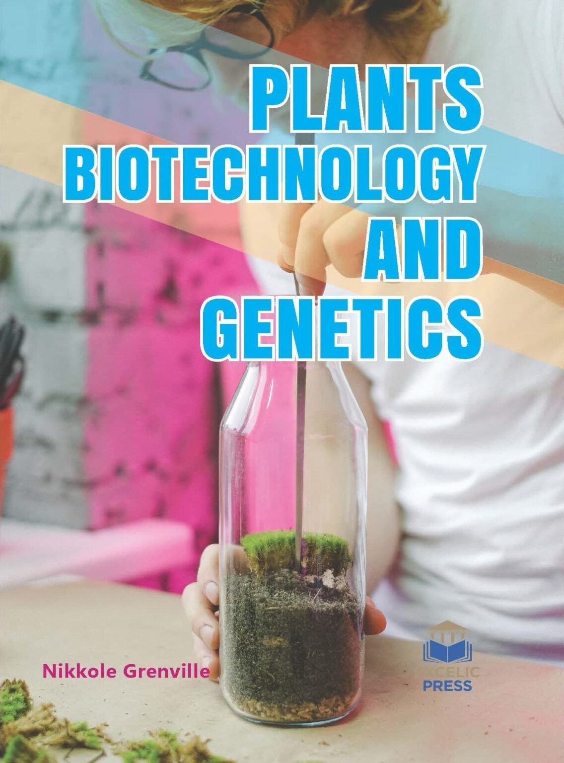 Plants Biotechnology and Genetics – Excelic Press